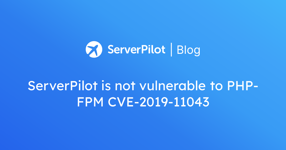 ServerPilot is not vulnerable to PHP-FPM CVE-2019-11043