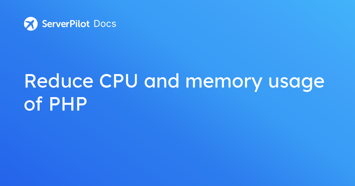 Reduce CPU and memory usage of PHP | ServerPilot Documentation