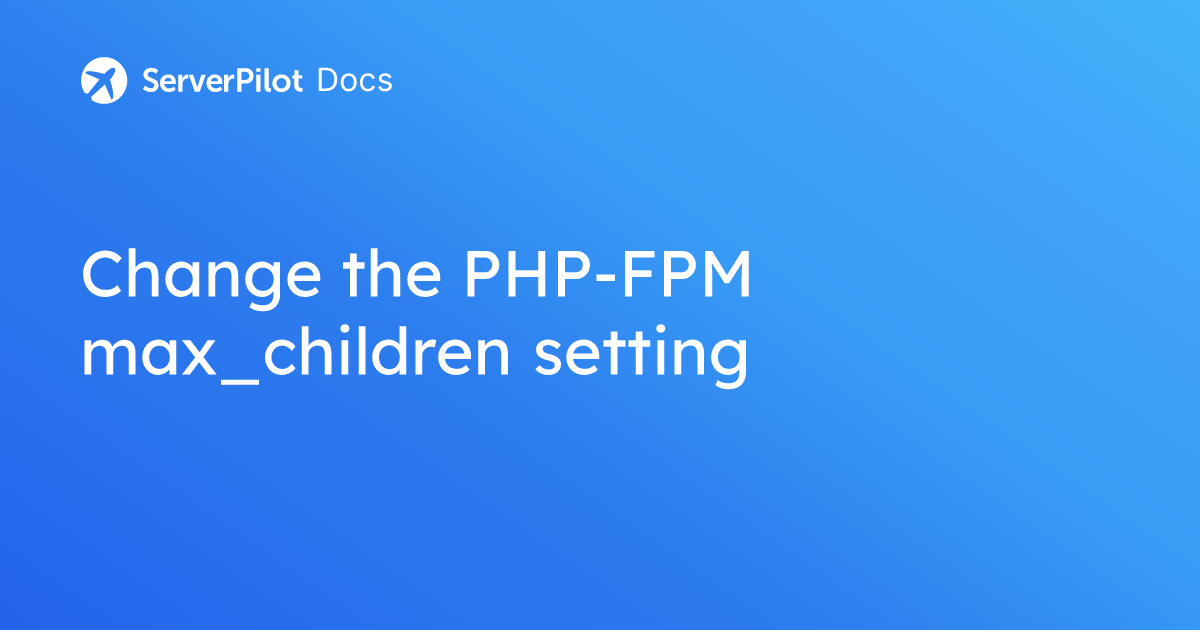 Change the PHP-FPM max_children setting | ServerPilot Documentation