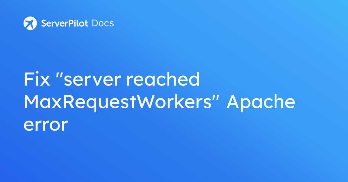 Fix "server reached MaxRequestWorkers" Apache error | ServerPilot Documentation