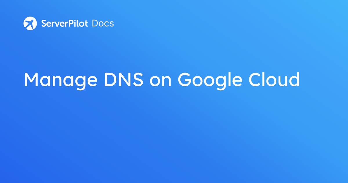 Manage DNS on Google Cloud | ServerPilot Documentation