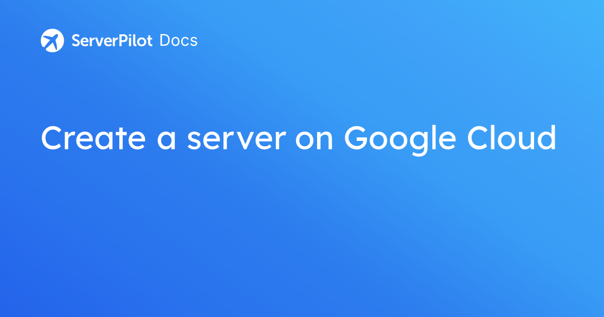 Create a server on Google Cloud | ServerPilot Documentation