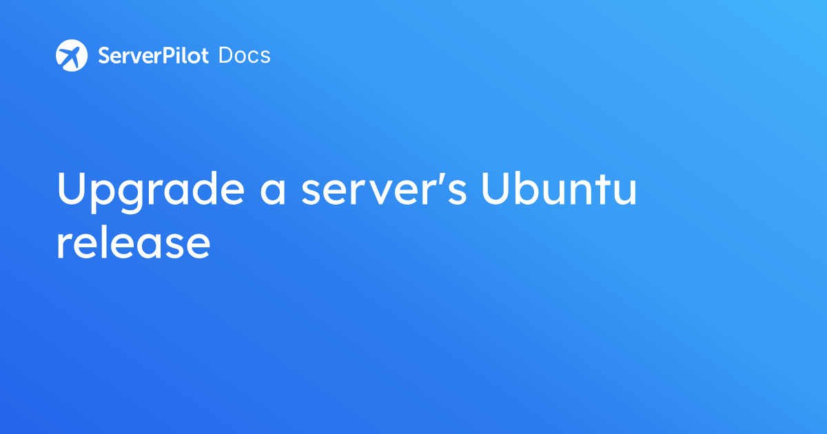 Upgrade a server's Ubuntu release | ServerPilot Documentation Upgrade a server's Ubuntu release | ServerPilot Documentation